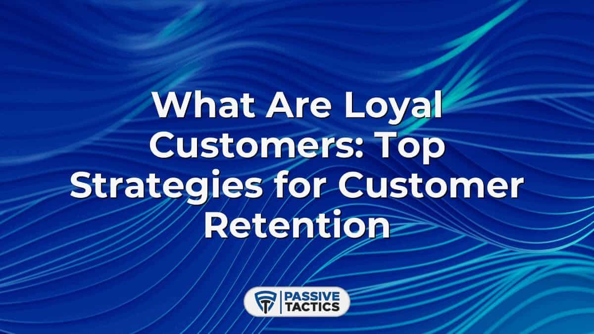 What Are Loyal Customers: Top Strategies for Customer Retention