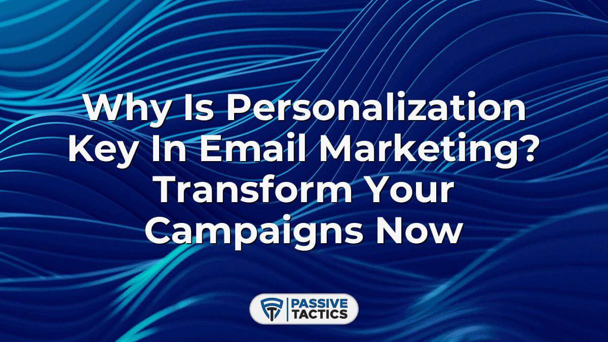 Why Is Personalization Key In Email Marketing? Transform Your Campaigns Now